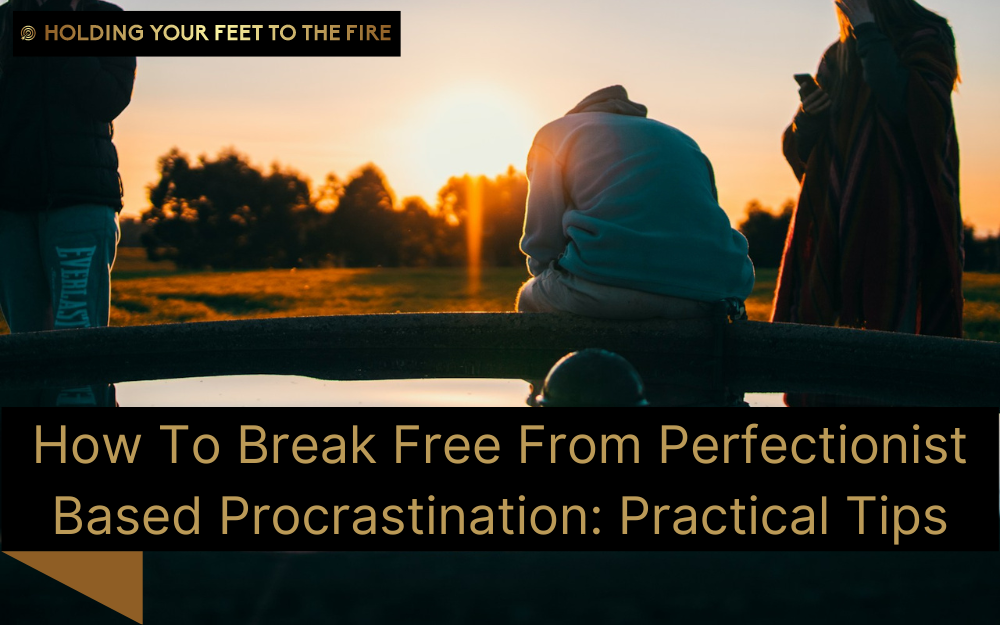 How To Break Free From Perfectionist Based Procrastination: Practical Tips